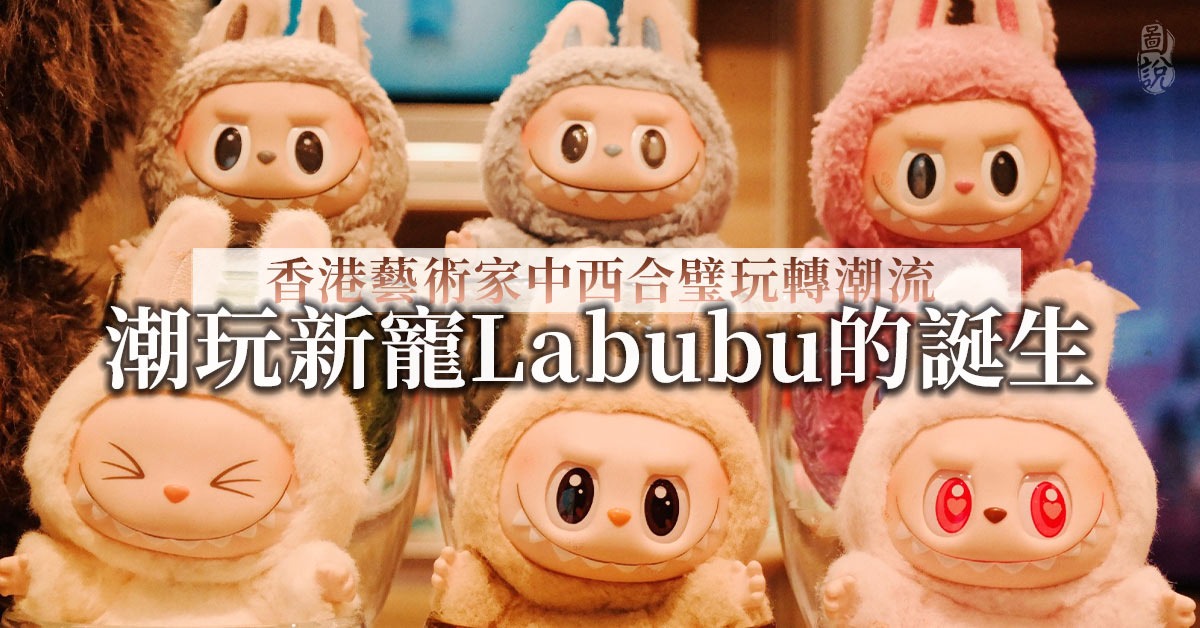 潮流新寵Labubu之父 香港藝術家龍家昇中西合璧無限創新 | 創新先鋒 | 非凡人事 | 當代中國